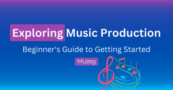 Exploring Music Production: Beginner's Guide to Getting Started | Muzeg ...